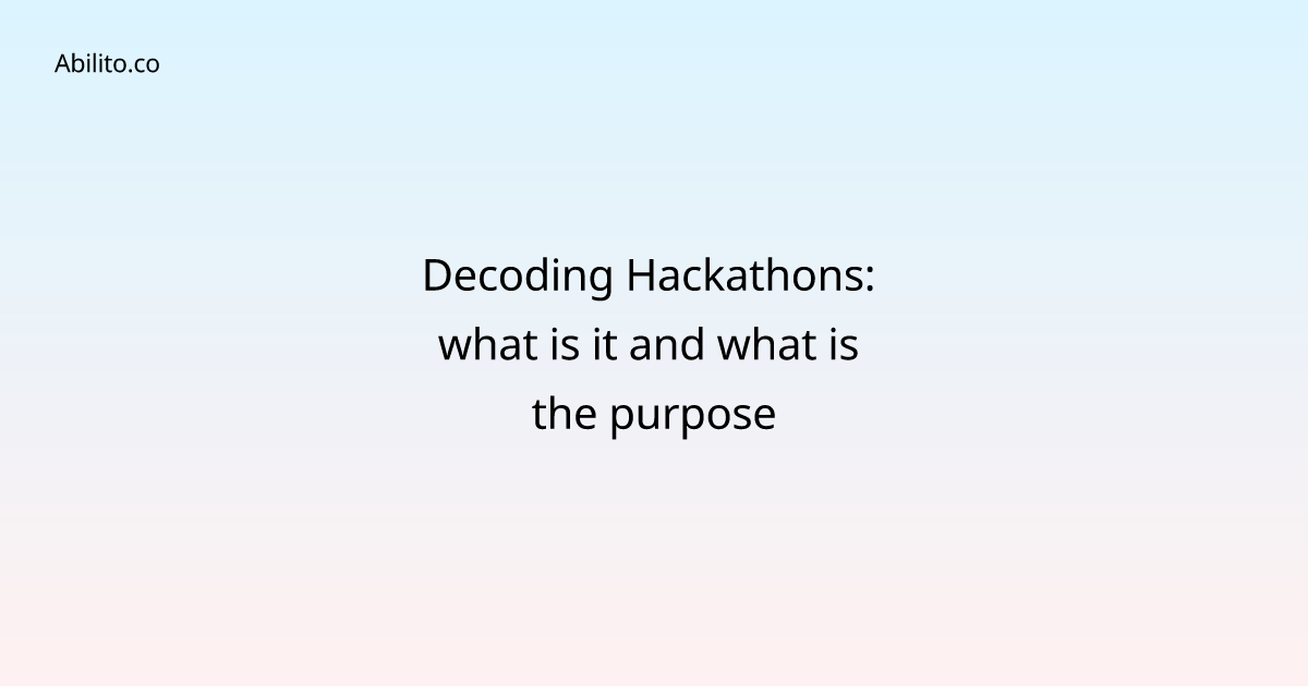 Decoding Hackathons: what is it and what is the purpose | Abilito