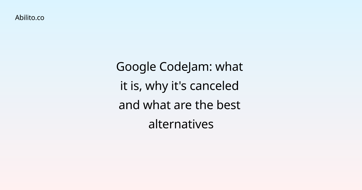 Google CodeJam: what it is, why it's canceled and what are the best alternatives | Abilito